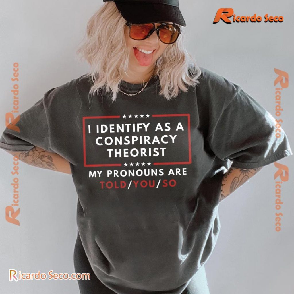 I Identify As A Conspiracy Theorist My Pronouns Are Told You So Unisex Tee, Classic Men Shirt ...